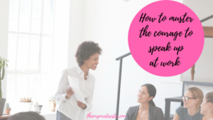 How to muster the courage to speak up at work - The Corporate Sister
