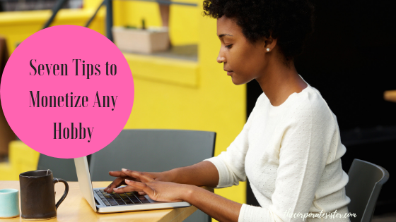 Seven Tips to Monetize Any Hobby - The Corporate Sister Seven Tips to Monetize Any Hobby - The Corporate Sister